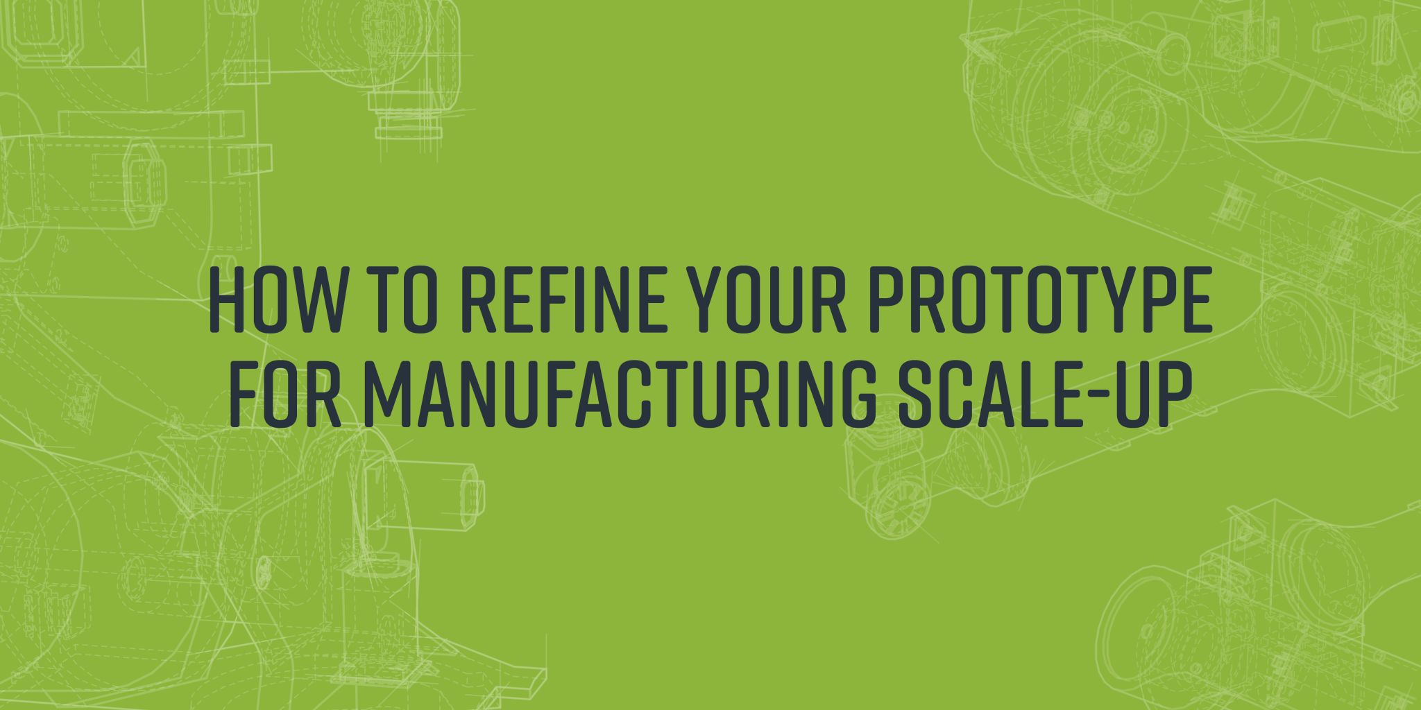 How to Refine Your Prototype for Manufacturing Scale-Up | FuzeHub