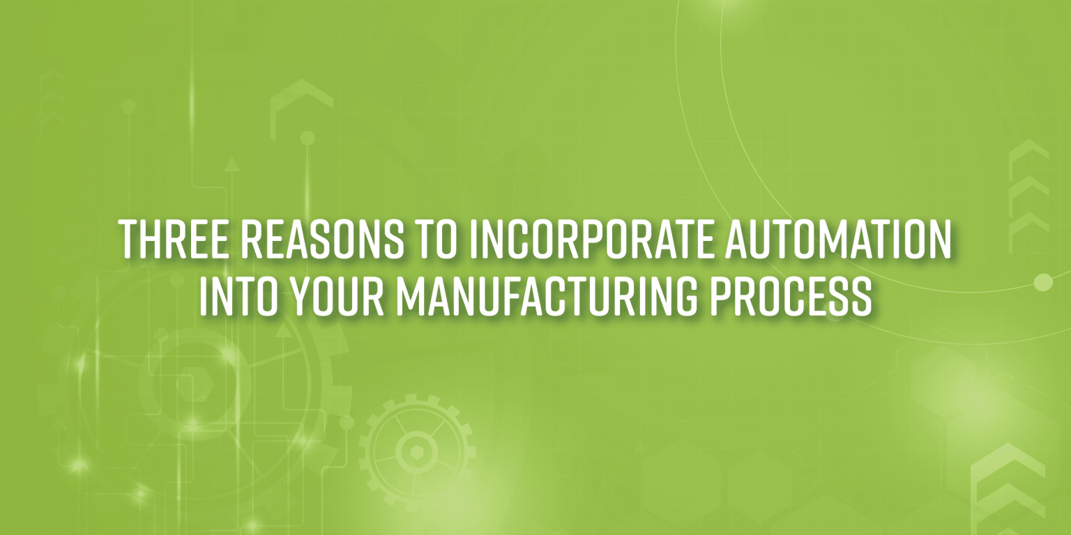 3 Reasons to Incorporate Automation into Your Manufacturing Process ...