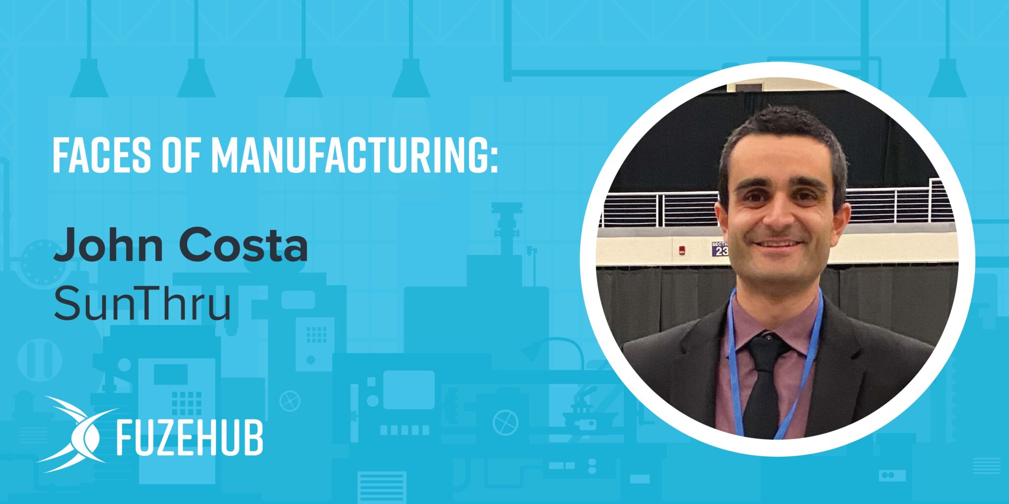 Faces of Manufacturing: John Costa of SunThru - FuzeHub